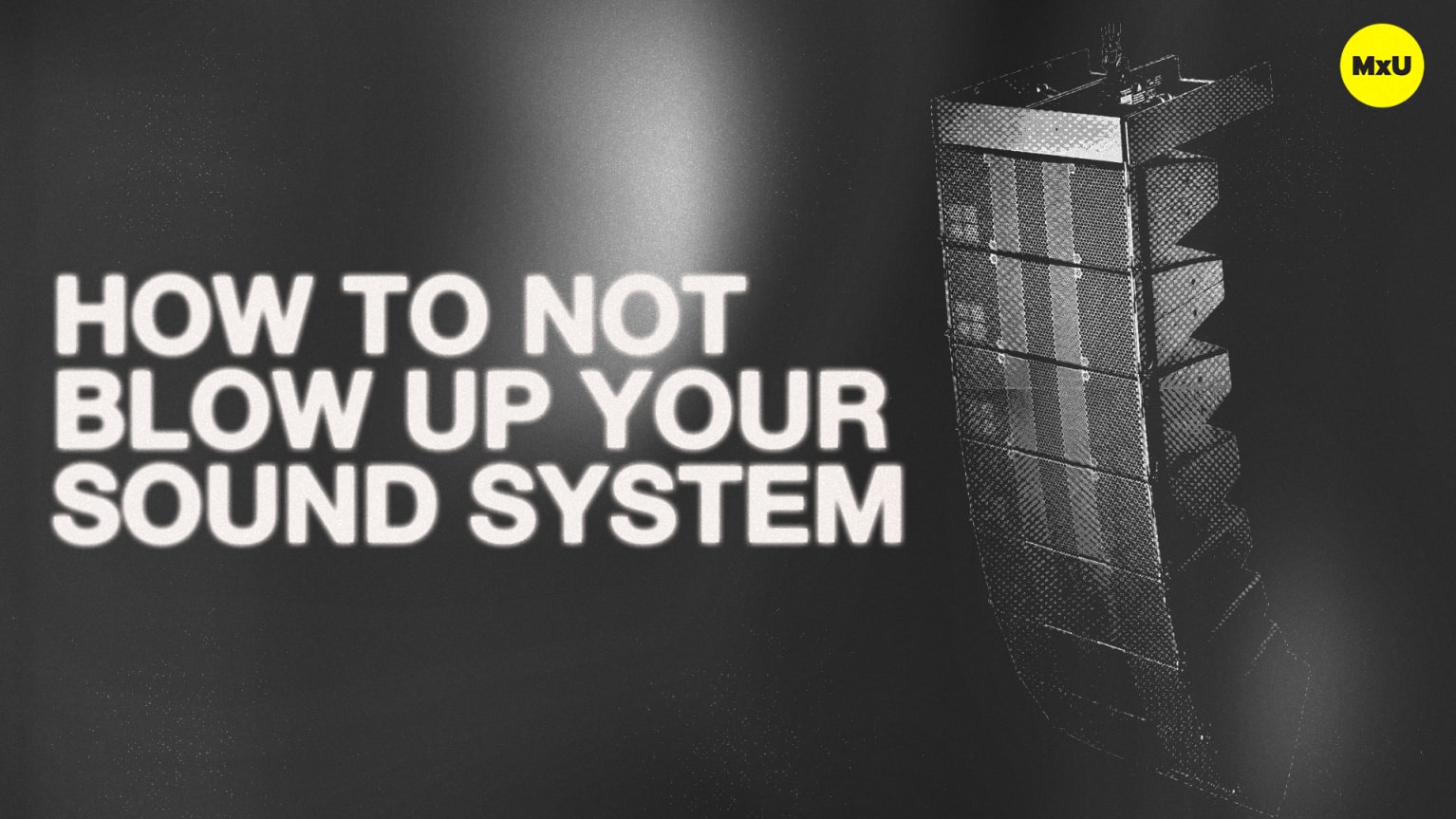 How to Not Blow Up Your Sound System - MxU